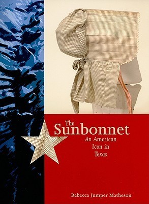 The Sunbonnet: An American Icon in Texas by Rebecca Jumper Matheson ...