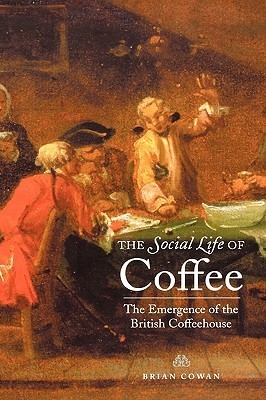 The Social Life of Coffee: The Emergence of the British Coffeehouse by ...