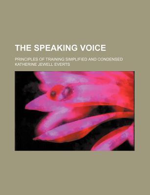 The Speaking Voice; Principles of Training Simplified and Condensed by ...