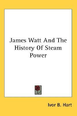James Watt And The History Of Steam Power by Ivor Blashka Hart | Goodreads