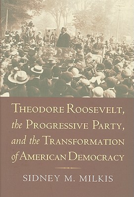 Theodore Roosevelt, the Progressive Party, and the Transformation of ...