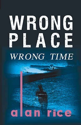 Wrong Place, Wrong Time by Alan Rice | Goodreads