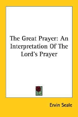 The Great Prayer: An Interpretation of the Lord's Prayer by Ervin Seale ...