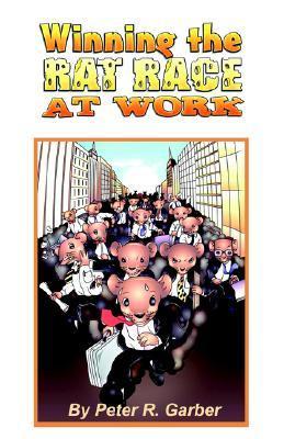 Winning the Rat Race at Work by Peter R. Garber | Goodreads