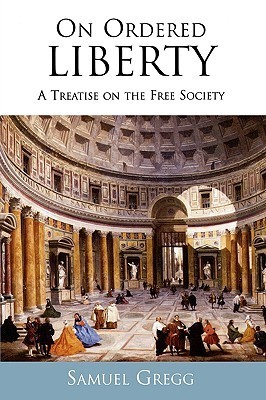 On Ordered Liberty: A Treatise on the Free Society by Samuel Gregg ...