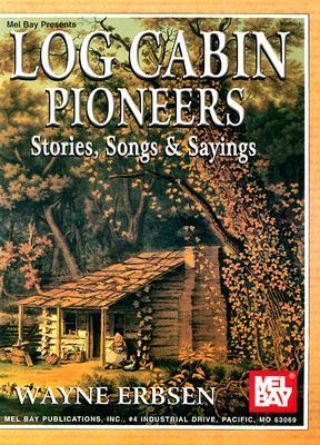 Mel Bay Log Cabin Pioneers: Stories, Songs and Sayings by Wayne Erbsen ...