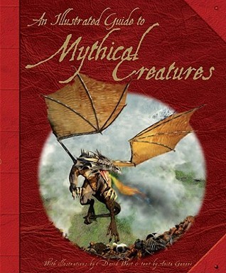 An Illustrated Guide To Mythical Creatures by David West | Goodreads