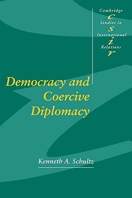 Democracy and Coercive Diplomacy by Kenneth A. Schultz | Goodreads