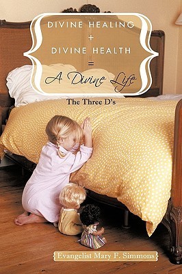 Divine Healing + Divine Health = A Divine Life: The Three D's by Mary F ...