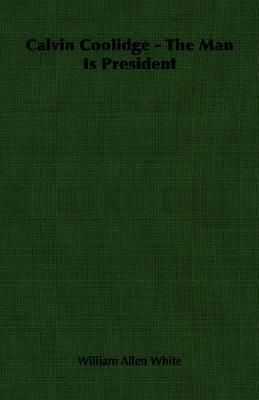 Calvin Coolidge: The Man Is President by William Allen White | Goodreads