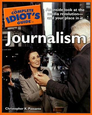 The Complete Idiot's Guide to Journalism by Christopher K. Passante ...