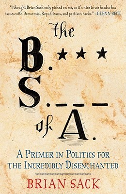 The B.S. of A.: A Primer in Politics for the Incredibly Disenchanted by ...