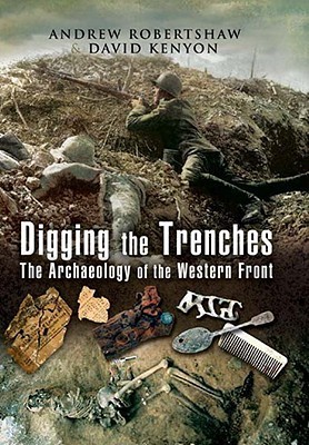 Digging the Trenches: The Archaeology of the Western Front by Andrew ...