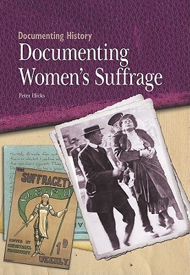 Documenting Women's Suffrage (Documenting History) by Peter Hicks ...
