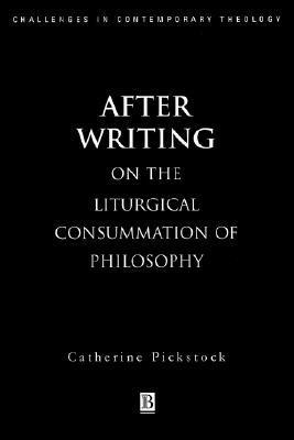 After Writing: On the Liturgical Cosummation of Philosophy by Catherine ...
