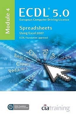 ECDL Syllabus 5.0 Module 4 Spreadsheets Using Excel 2007: Module 4 by CIA Training Ltd | Goodreads