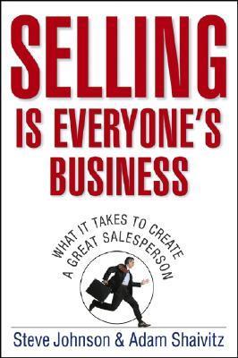 Selling is Everyone's Business: What it Takes to Create a Great ...