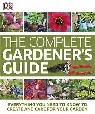 The Complete Gardener's Guide: Everything You Need to Know to Create ...