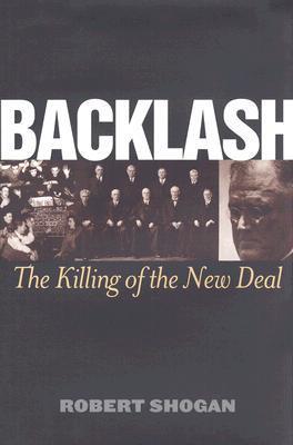 Backlash: The Killing of the New Deal by Robert Shogan Author of No ...