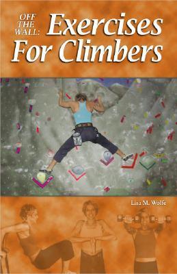 Off the Wall: Exercises for Climbers by Lisa M. Wolfe | Goodreads