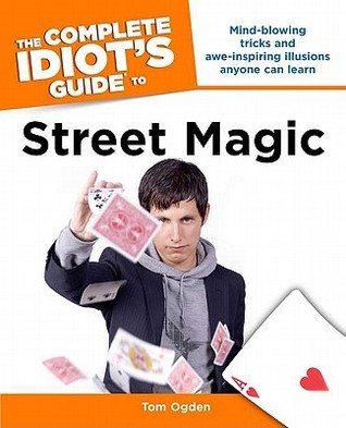 The Complete Idiot's Guide to Street Magic by Tom Ogden | Goodreads