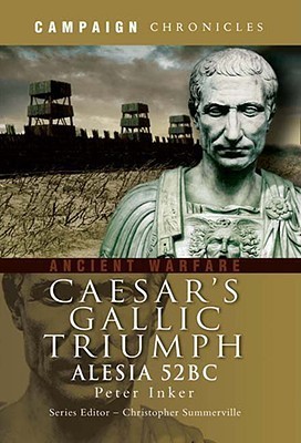 Caesar’s Gallic Triumph: Alesia 52BC by Peter Inker | Goodreads
