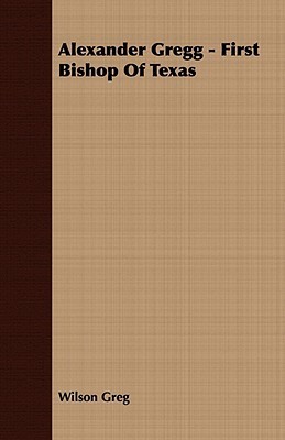 Alexander Gregg: First Bishop of Texas by Wilson Greg | Goodreads