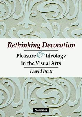 Rethinking Decoration: Pleasure and Ideology in the Visual Arts by David Brett | Goodreads