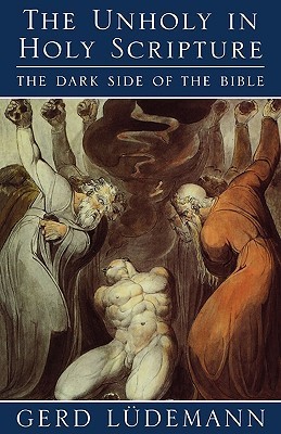 The Unholy in Holy Scripture: The Dark Side of the Bible by Gerd ...