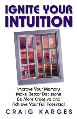 Ignite Your Intuition: Improve Your Memory, Make Better Decisions, Be ...