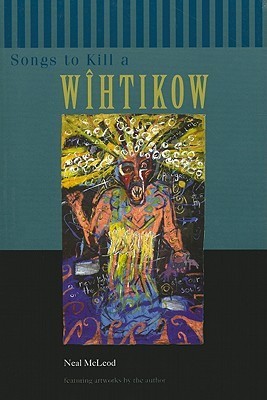 Songs to Kill a Wihtikow by Neal McLeod | Goodreads