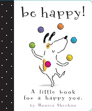 Be Happy!: A Little Book for a Happy You by Monica Sheehan | Goodreads