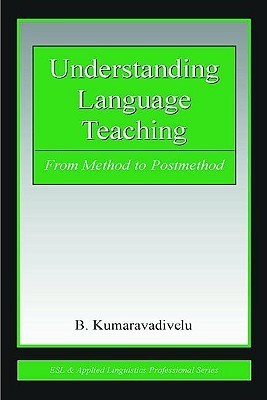 Understanding Language Teaching: From Method to Post-Method by B. Kumaravadivelu | Goodreads