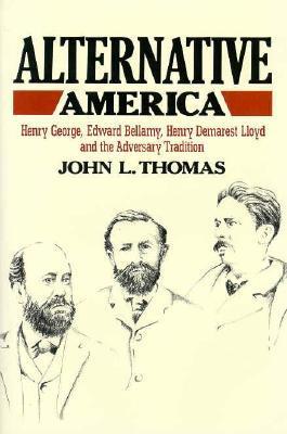 Alternative America: Henry George, Edward Bellamy, Henry Demarest Lloyd ...