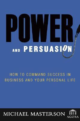 Power and Persuasion: How to Command Success in Business and Your ...
