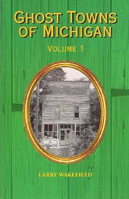 Ghost Towns of Michigan: Volume 1 (Volume 1) by Larry Wakefield | Goodreads