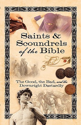Saints & Scoundrels of the Bible: The Good, the Bad, and the Downright ...
