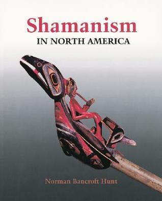 Shamanism in North America by Norman Bancroft Hunt | Goodreads