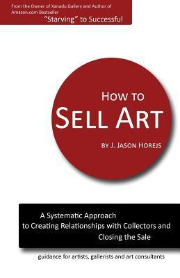 How to Sell Art: A Systematic Approach to Creating Relationships with ...