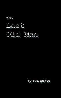 The Last Old Man by E.A. Graham | Goodreads