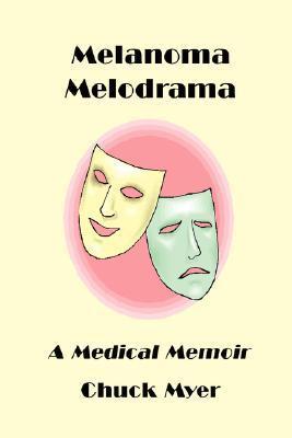 Melanoma Melodrama: A Medical Memoir by Chuck Myer | Goodreads