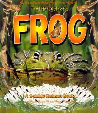 The Life Cycle of a Frog by Bobbie Kalman | Goodreads