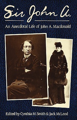 Sir John A.: An Anecdotal Life of John A. McDonald by Jack McLeod ...