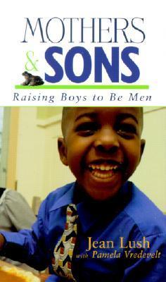 Mothers and Sons: Raising Boys to Be Men by Jean Lush | Goodreads