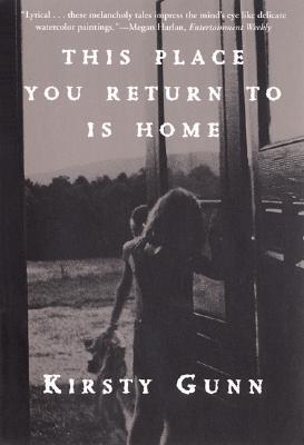 This Place You Return To Is Home by Kirsty Gunn | Goodreads