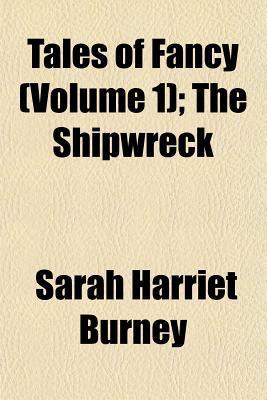 Tales of Fancy (Volume 1); The Shipwreck by Sarah Harriet Burney ...