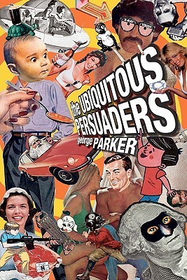 The Ubiquitous Persuaders by George Parker | Goodreads