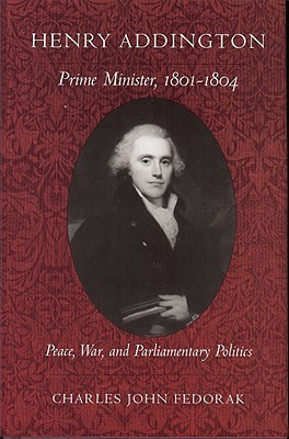 Henry Addington: Prime Minister 1801-1804: Peace, War, and ...