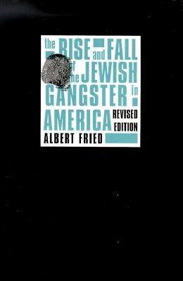 The Rise and Fall of the Jewish Gangster in America by Albert Fried ...