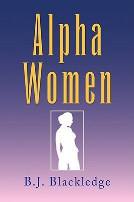 Alpha Women: And their Men by B.J. Blackledge | Goodreads